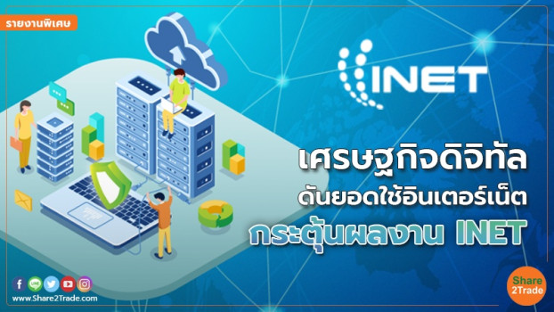 รายงานพิเศษ : เศรษฐกิจดิจิทัลดันยอดใช้อินเตอร์เน็ต กระตุ้นผลงาน INET | Share2Trade
